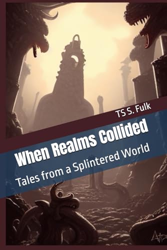 When Realms Collided: Tales from a Splintered World by T.S.S. Fulk ...