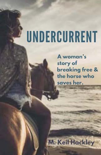 Undercurrent: A Woman's Story of Breaking Free & the Horse Who Saves Her by M. Keil Hackley ...