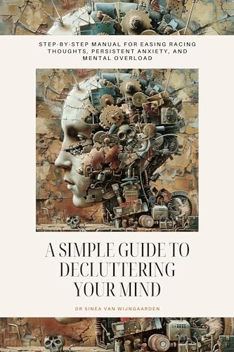 A Simple Guide to Decluttering Your Mind: Step-by-Step Manual for Easing Racing Thoughts ...