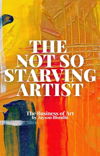 The Not So Starving Artist: The Business of Art by Jayson Blondin | Goodreads