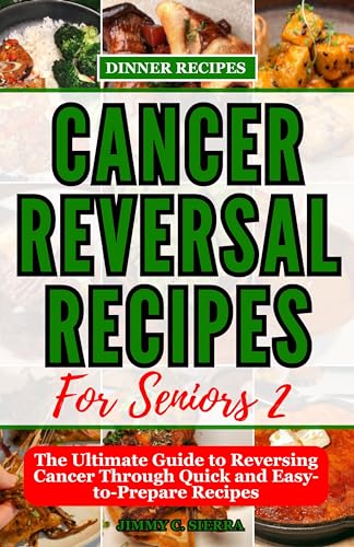 Cancer Reversal Recipes For Seniors: The Ultimate Guide to Reversing ...
