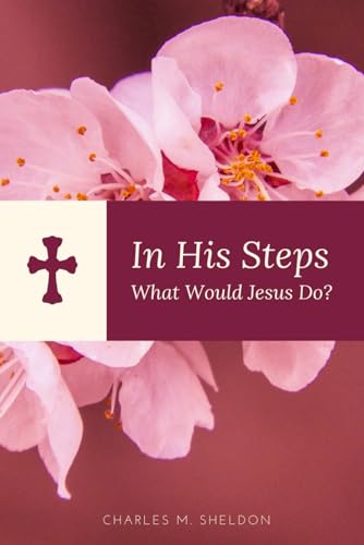 In His Steps: What Would Jesus Do? by Charles Monroe Sheldon | Goodreads