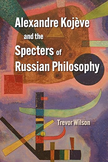 Alexandre Kojève and the Specters of Russian Philosophy by Trevor ...