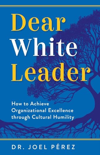 Dear White Leader: How to Achieve Organizational Excellence through ...