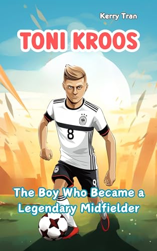 Toni Kroos: The Boy Who Became a Legendary Midfielder: Inspiring ...