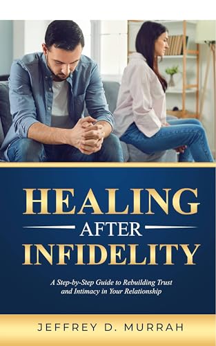 Healing After Infidelity: A Step-by-Step Guide to Rebuilding Trust and ...
