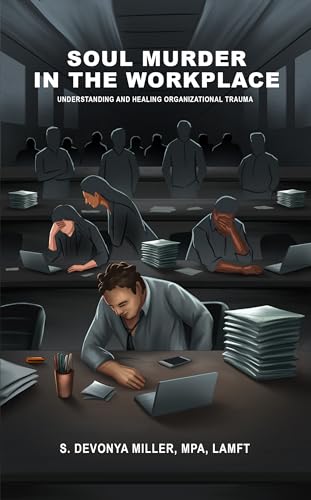Soul Murder in the Workplace: Understanding and Healing Organizational ...