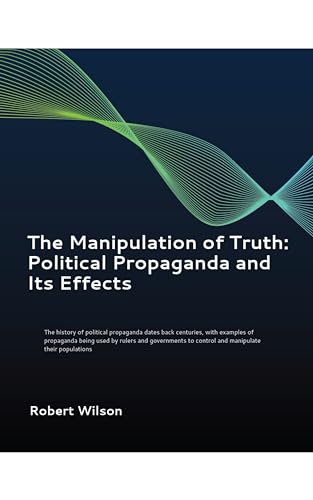 The Manipulation of Truth: Political Propaganda and Its Effects by ...