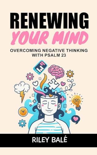RENEWING YOUR MIND: Overcoming negative thinking with psalm 23 and ...