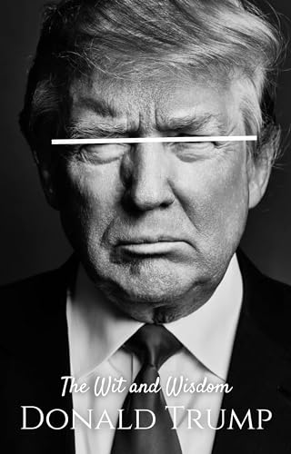 The Wit and Wisdom of Donald Trump: Insights and Truths from America's ...