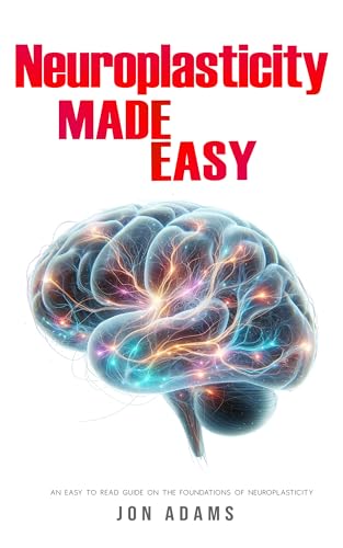 Neuroplasticity Made Easy: An Easy To Read Guide On The Foundations Of ...