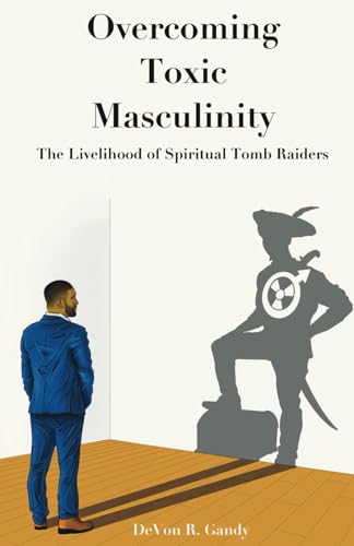 Overcoming Toxic Masculinity: The Livelihood of Spiritual Tomb Raiders ...