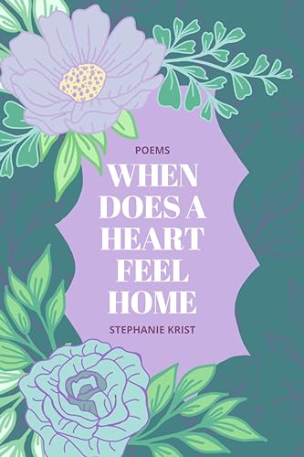 When Does a Heart Feel Home: Poems by Stephanie Krist | Goodreads