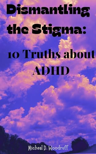 Dismantling the Stigma:: 10 Truths About ADHD by Micheal D. Woodruff ...