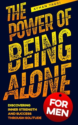 The Power of Being Alone for Men: Discovering Inner Strength and ...