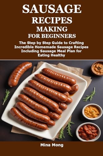 SAUSAGE RECIPES MAKING FOR BEGINNERS: The Step by Step Guide to ...