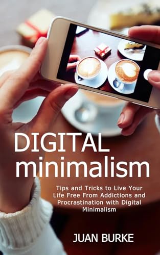 Digital Minimalism: Tips and Tricks to Live Your Life Free From ...