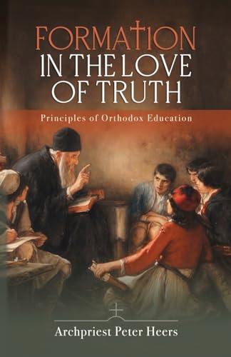 Formation in the Love of Truth: Principles of Orthodox Education by Fr ...