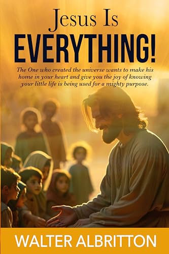 Jesus is Everything!: The One who created the universe wants to make ...