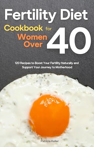 Fertility Diet Cookbook for Women Over 40: 120 Recipes to Boost Your ...