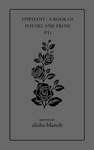 Epiphany : a book of poetry and prose pt.1 by Alisha Blanch | Goodreads
