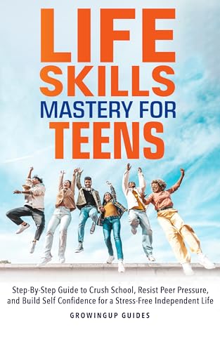 Life Skills Mastery for Teens: Step-By-Step Guide to Crush School ...