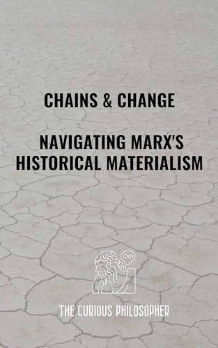Chains & Change: Navigating Marx's Historical Materialism by The Curious Philosopher | Goodreads