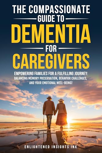 THE COMPASSIONATE GUIDE TO DEMENTIA FOR CAREGIVERS: EMPOWERING FAMILIES ...