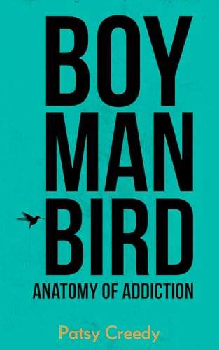 Boy, Man, Bird: Anatomy of Addiction by Patsy Creedy | Goodreads