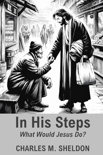 In His Steps: What Would Jesus Do? by Charles Monroe Sheldon | Goodreads