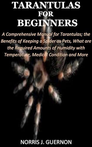 TARANTULAS FOR BEGINNERS: A Comprehensive Manual for Tarantulas; the ...