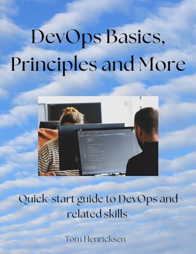 DevOps Basics, Principles, and More: Quick-start guide to DevOps and related skills by Tom ...