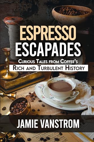 Espresso Escapades: Curious Tales from Coffee's Rich and Turbulent ...