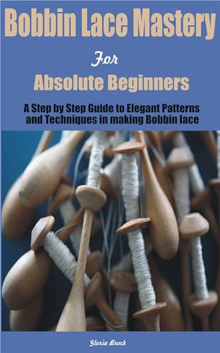 Bobbin Lace Mastery for Absolute Beginners : A Step by Step Guide to ...