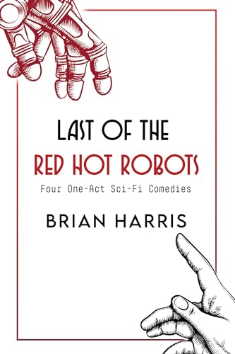 LAST OF THE RED HOT ROBOTS: Four One-Act Sci-Fi Comedies by Brian ...