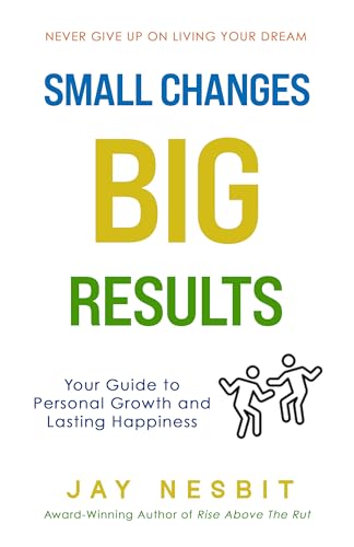 Small Changes BIG RESULTS: Your Guide to Personal Growth and Lasting Happiness by Jay Nesbit ...
