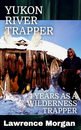 YUKON RIVER TRAPPER: FOUR YEARS AS A WILDERNESS TRAPPER by Lawrence ...