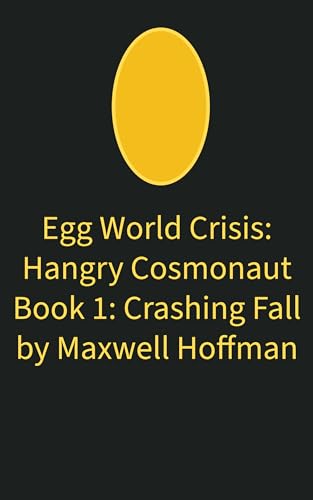 Egg World Crisis: Hangry Cosmonaut Book 1: Crashing Fall by Maxwell ...