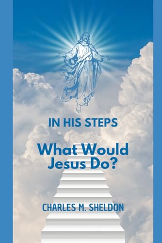 In His Steps: What Would Jesus Do? by Charles Monroe Sheldon | Goodreads