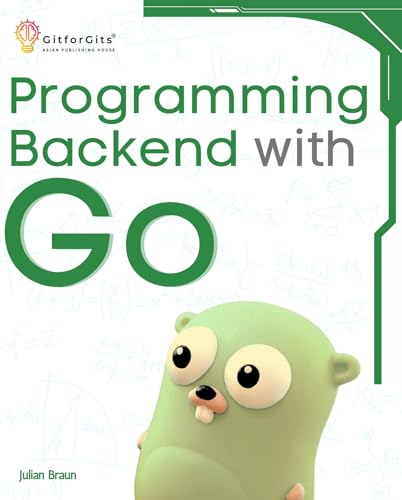 Programming Backend With Go Build Robust And Scalable Backends For Your Applications Using The