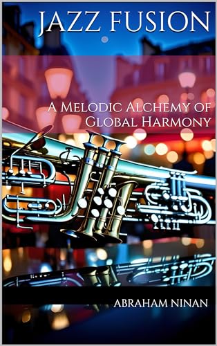 Jazz Fusion : A Melodic Alchemy of Global Harmony by Abraham Ninan ...