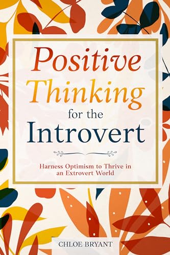 Positive Thinking for the Introvert: Harness Optimism to Thrive in an ...