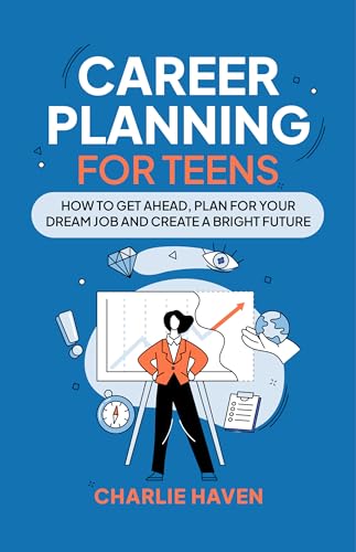 Career Planning for Teens: How to Get Ahead, Plan for Your Dream Job ...
