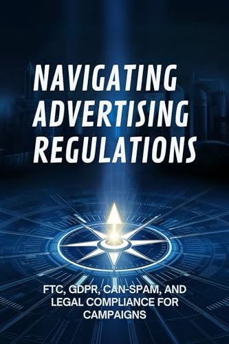 Navigating Advertising Regulations: FTC, GDPR, CAN-SPAM, and Legal ...
