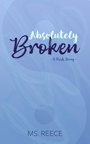 Absolutely Broken: A Flash Story by MS. REECE | Goodreads