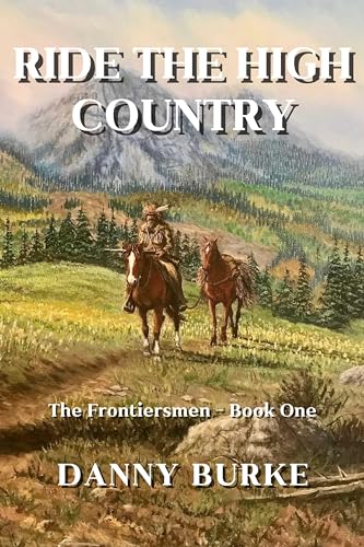 Ride The High Country: The Frontiersmen - Book One by Danny Burke ...