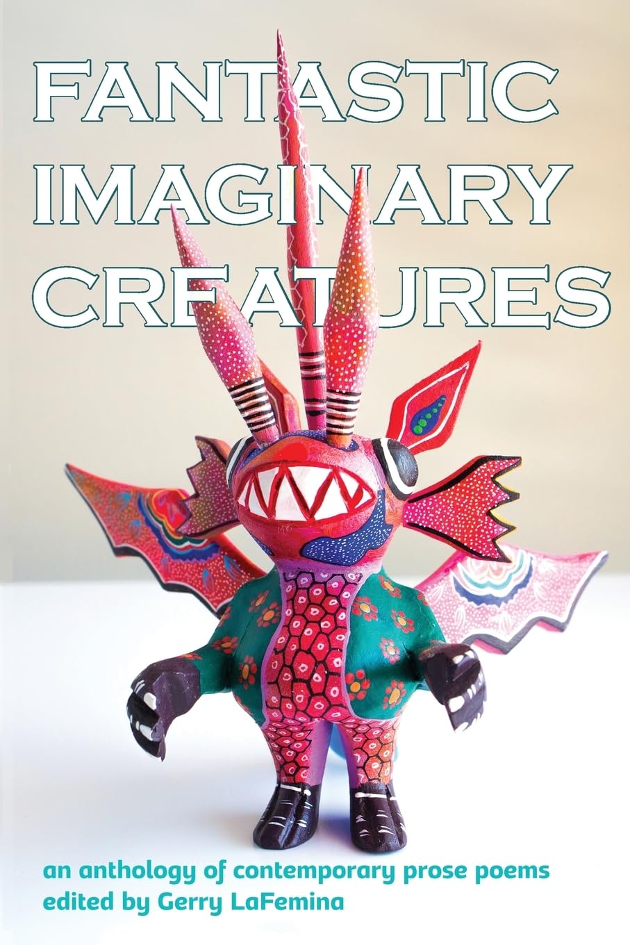 Fantastic Imaginary Creatures: An Anthology of Contemporary Prose Poems ...