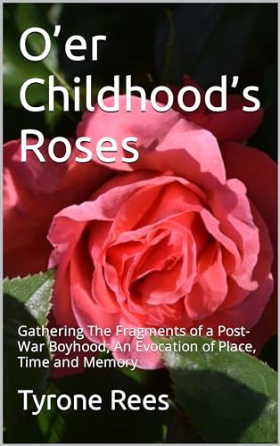 O’er Childhood’s Roses: Gathering The Fragments of a Post-War Boyhood ...