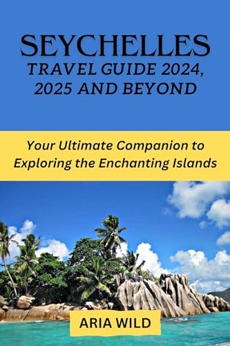 SEYCHELLES TRAVEL GUIDE 2024, 2025 AND BEYOND: Your Ultimate Companion ...