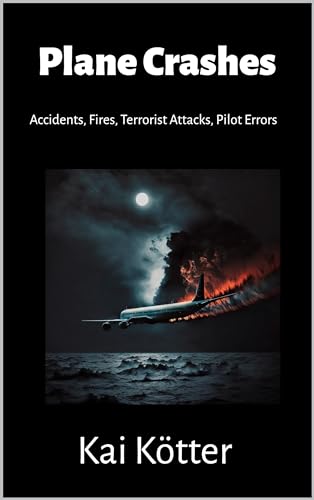Plane Crashes: Accidents, Fires, Terrorist Attacks, Pilot Errors by Kai ...